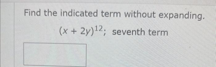 Solved Find the indicated term without expanding. (x+2y)12; | Chegg.com