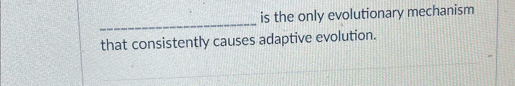 Solved is the only evolutionary mechanism that consistently | Chegg.com