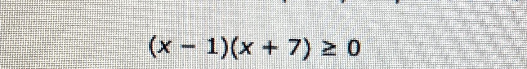 Solved (x-1)(x+7)≥0 | Chegg.com