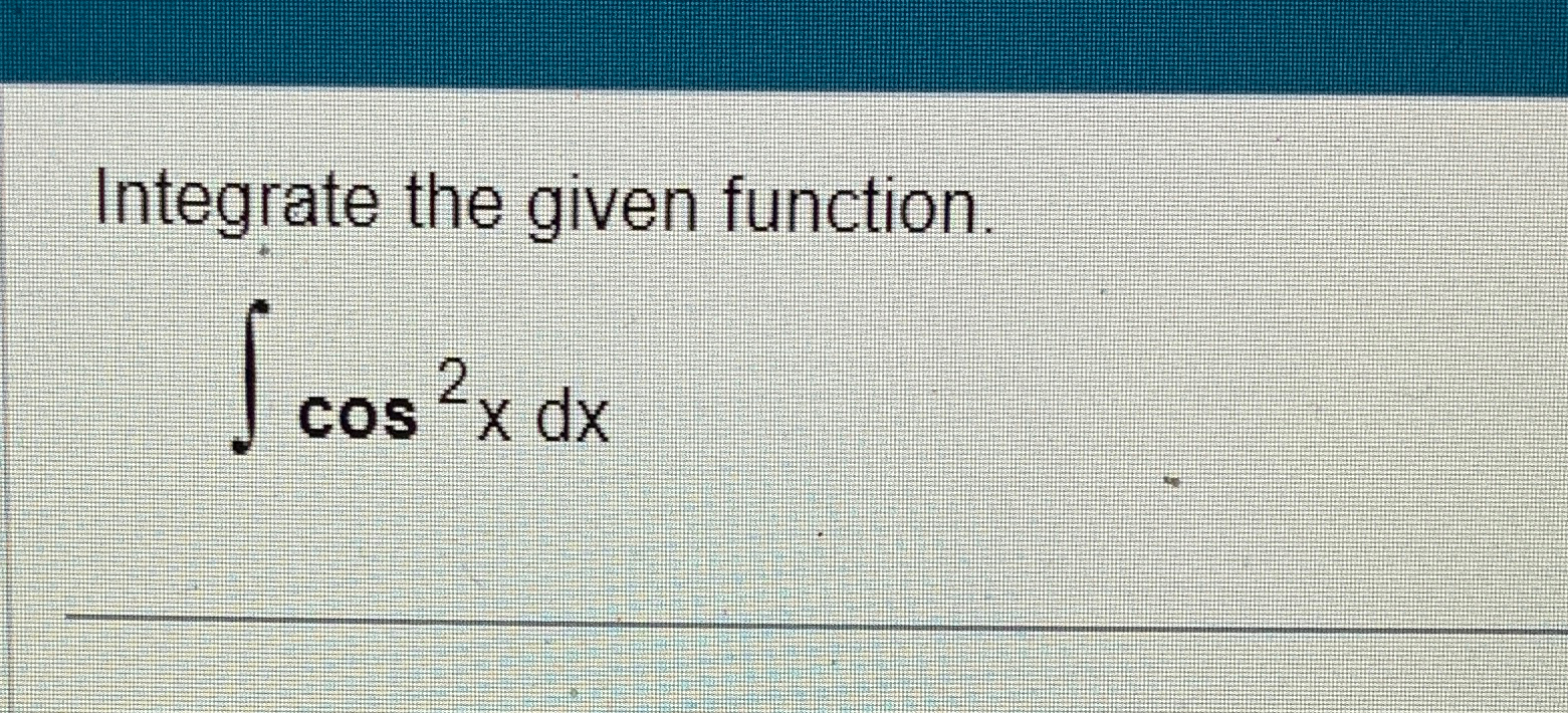 Solved Integrate the given function.∫﻿﻿cos2xdx | Chegg.com