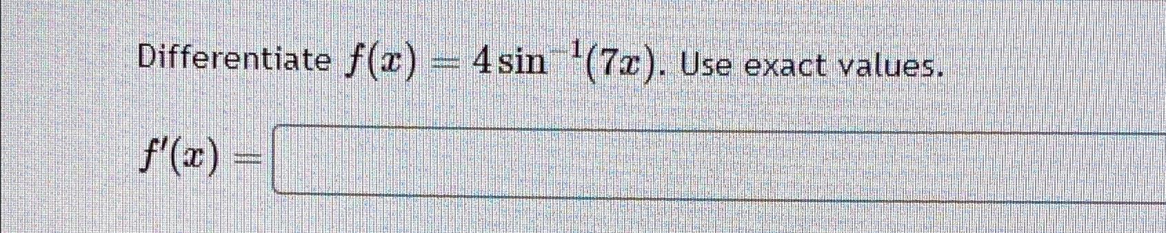 Solved Differentiate f(x)=4sin-1(7x). ﻿Use exact | Chegg.com