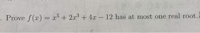Solved Prove f(x) = x + 2x3 + 4x – 12 has at most one real | Chegg.com Solved Prove f(x) = x + 2x3 + 4x – 12 has at most one real | Chegg.com