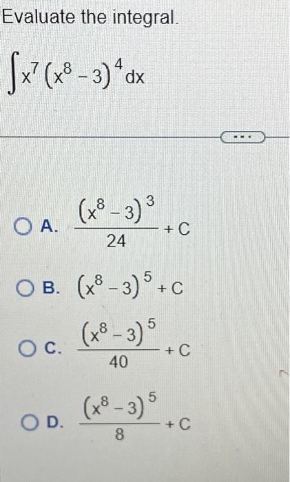 Solved Evaluate the integral. ∫x7(x8−3)4dx A. 24(x8−3)3+C B. | Chegg.com