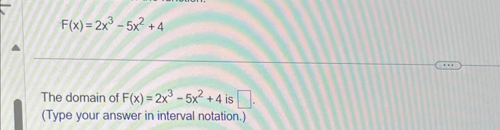 Solved F(x)=2x3-5x2+4The domain of F(x)=2x3-5x2+4 is (Type | Chegg.com Solved F(x)=2x3-5x2+4The domain of F(x)=2x3-5x2+4 is (Type | Chegg.com
