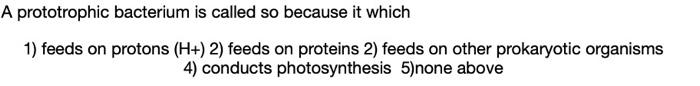 Solved A prototrophic bacterium is called so because it | Chegg.com