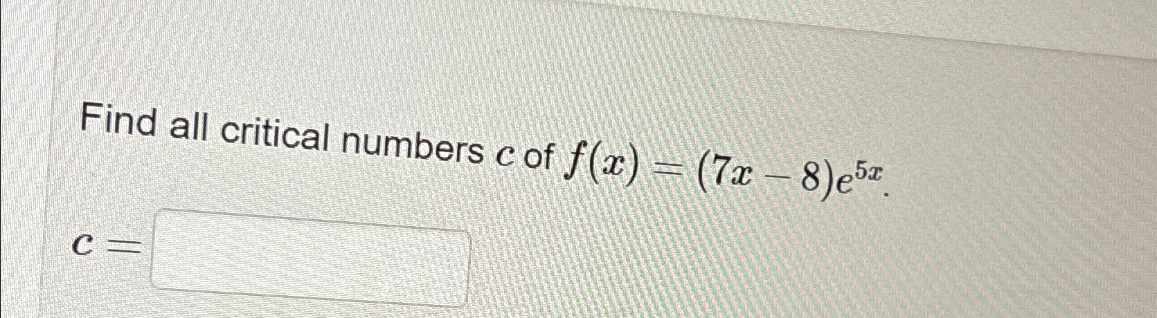 Solved Find all critical numbers c ﻿of f(x)=(7x-8)e5xc= | Chegg.com