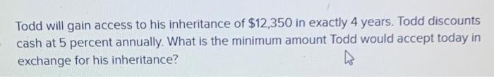 Solved Todd will gain access to his inheritance of $12,350 | Chegg.com