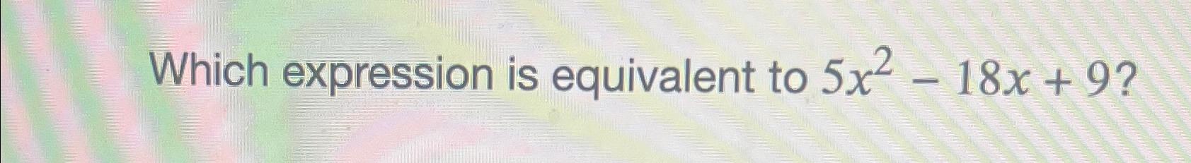 Solved Which expression is equivalent to 5x2-18x+9 ? | Chegg.com