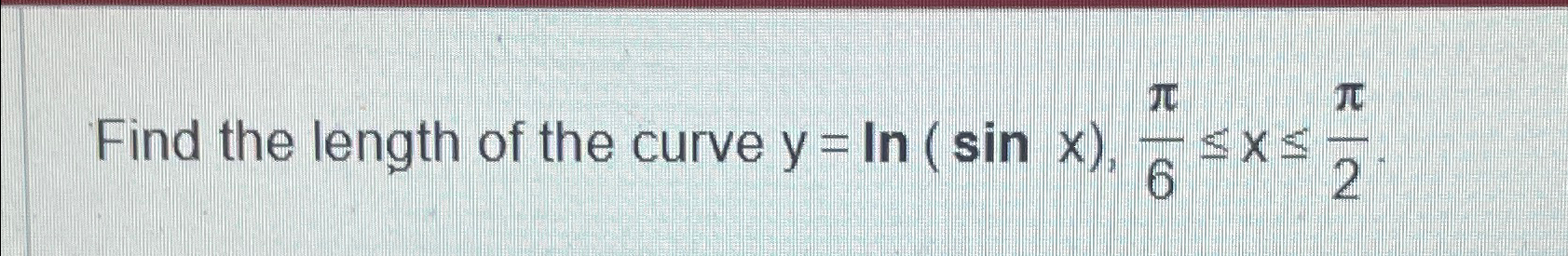 Solved Find the length of the curve y=ln(sinx),π6≤x≤π2. | Chegg.com
