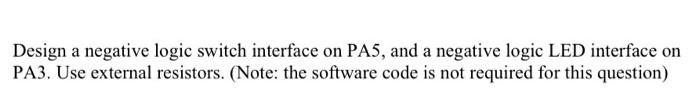 Solved Design a negative logic switch interface on PA5, and | Chegg.com
