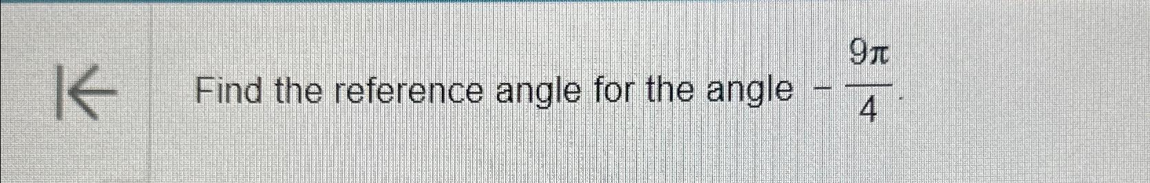 Solved Find the reference angle for the angle -9π4. | Chegg.com