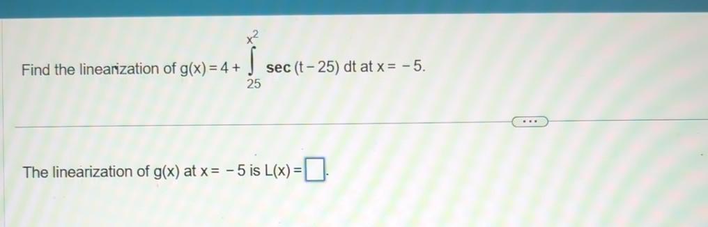 Solved Find the linearization of g(x)=4+∫25x2sec(t-25)dt at | Chegg.com Solved Find the linearization of g(x)=4+∫25x2sec(t-25)dt at | Chegg.com