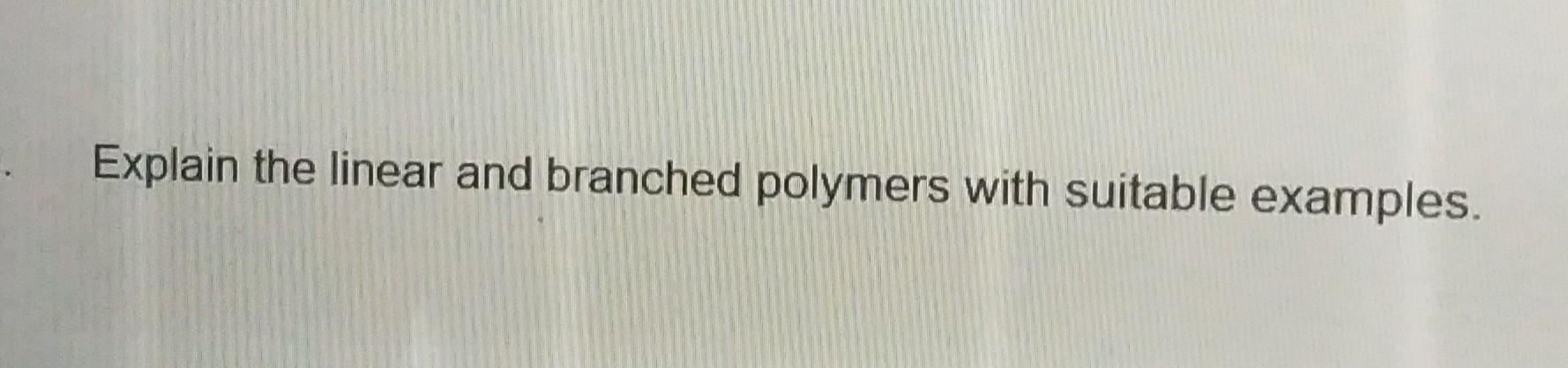 Solved Explain the linear and branched polymers with | Chegg.com