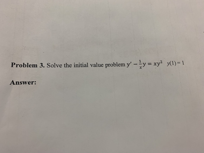 Solved Problem 3. Solve the initial value problem y' y = xy2 | Chegg.com