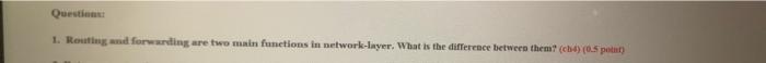 Solved Questions 1. Routing forwarding are two main | Chegg.com