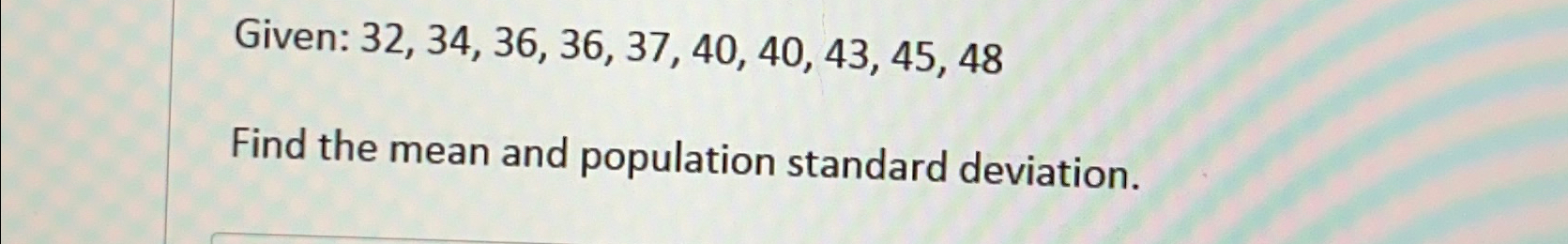 Solved Given: 32,34,36,36,37,40,40,43,45,48Find the mean and | Chegg.com