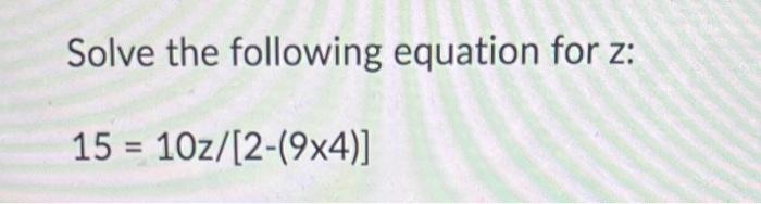 Solved Solve the following equation for z : 15=10z/[2−(9×4)] | Chegg.com