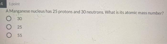 Solved 4 1 point A Manganese nucleus has 25 protons and 30 | Chegg.com