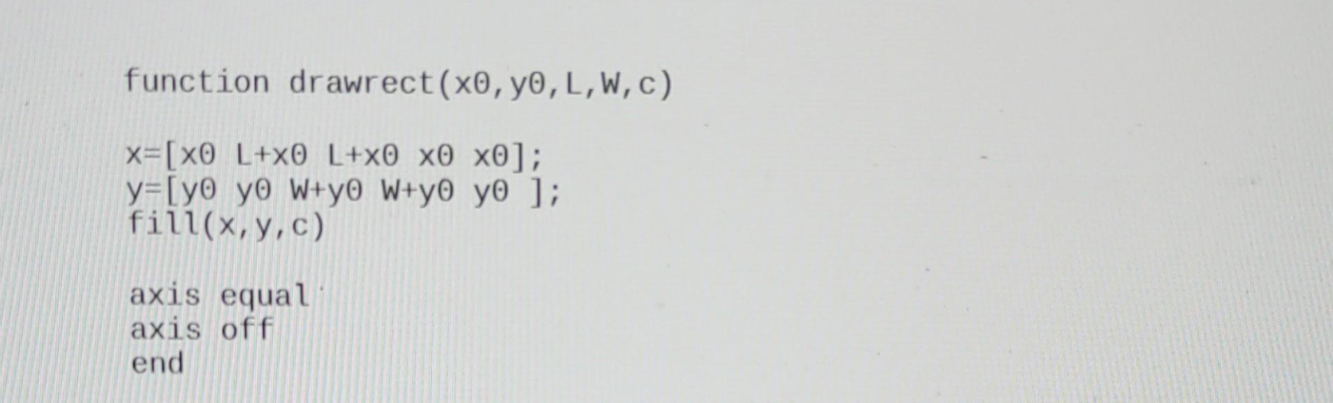 Solved function drawrect (xΘ,yΘ,L,W,c) fill (x,y,c) axis | Chegg.com