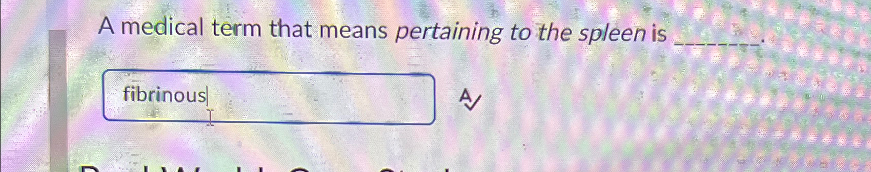 Solved A medical term that means pertaining to the spleen | Chegg.com