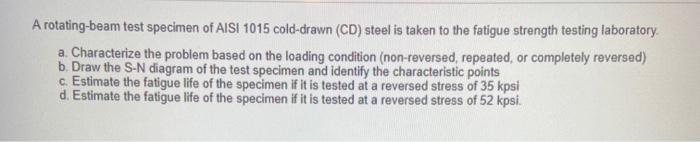Solved A rotating-beam test specimen of AISI 1015 cold-drawn | Chegg.com