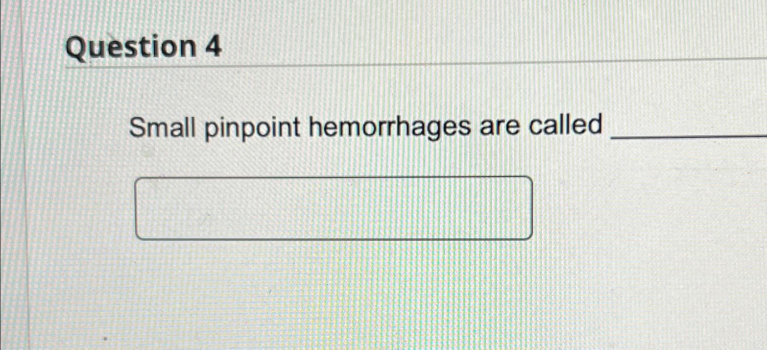 Solved Question 4Small pinpoint hemorrhages are called | Chegg.com