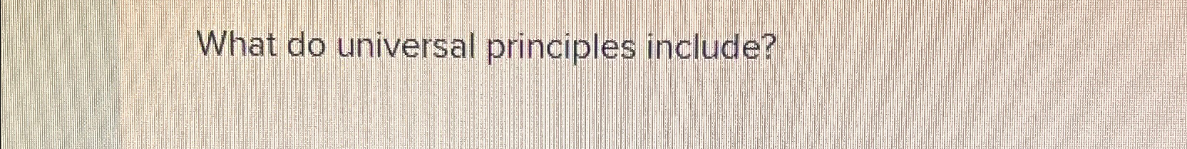 Solved What do universal principles include? | Chegg.com