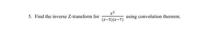 Solved 5. Find the inverse Z-transform for (z−5)(z−7)z2 | Chegg.com
