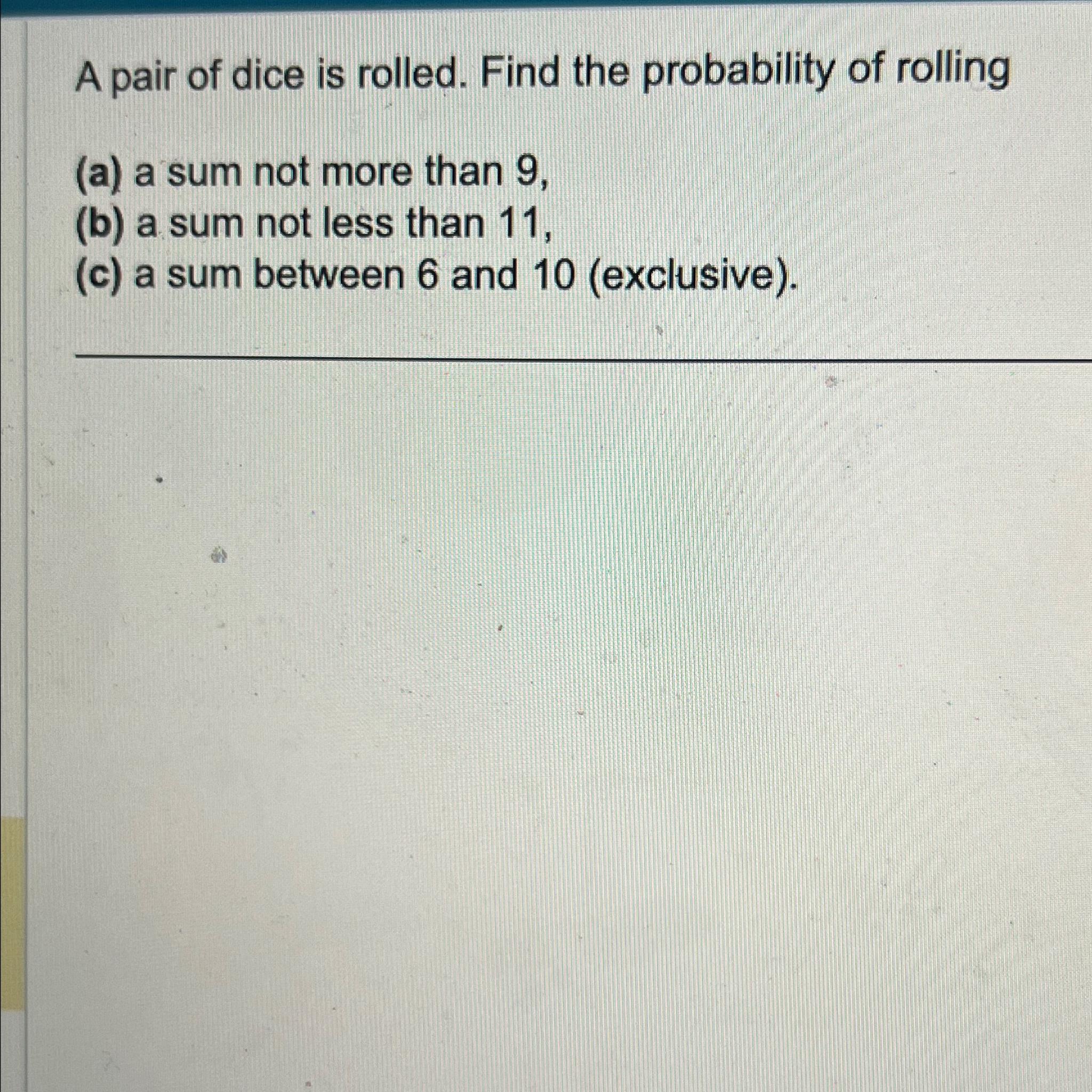 Solved A pair of dice is rolled. Find the probability of | Chegg.com