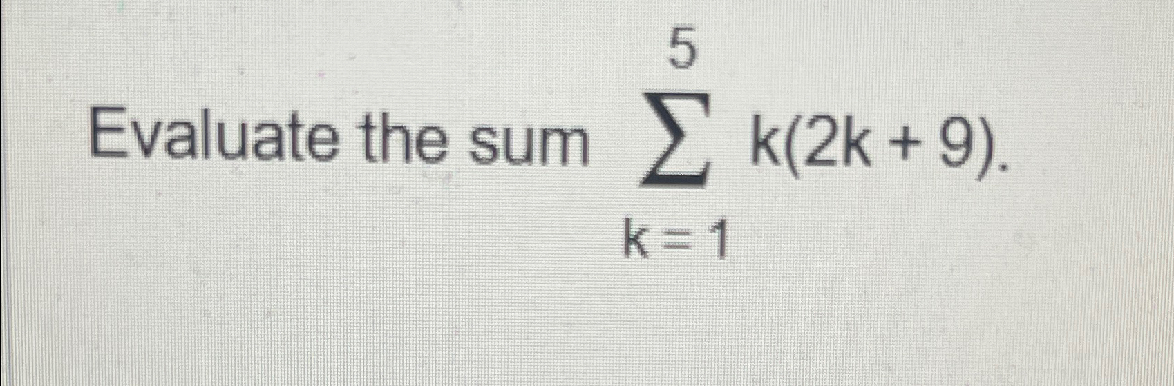 Solved Evaluate the sum ∑k=15k(2k+9) | Chegg.com