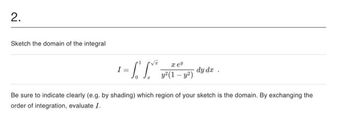 Solved 2. Sketch the domain of the integral I 1 √x xey y²(1 | Chegg.com