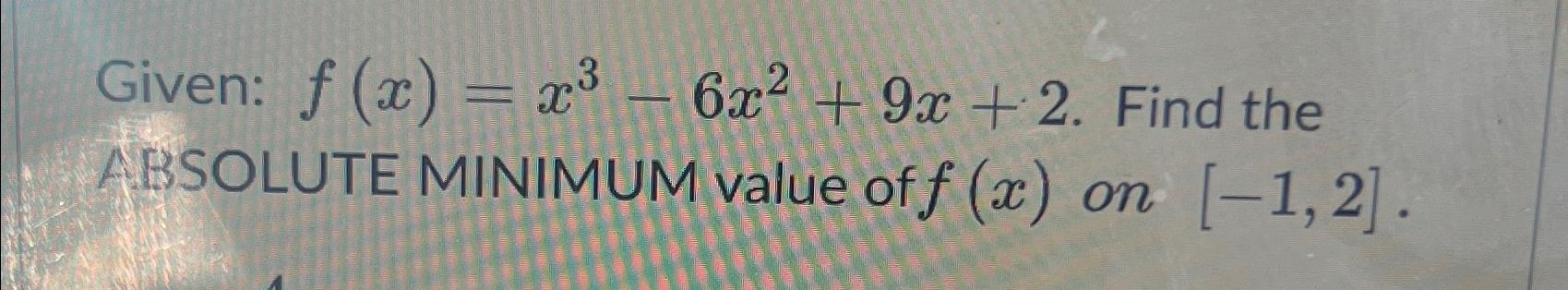 Solved Given: f(x)=x3-6x2+9x+2. Find the ABSOLUTE MINIMUM | Chegg.com Solved Given: f(x)=x3-6x2+9x+2. Find the ABSOLUTE MINIMUM | Chegg.com