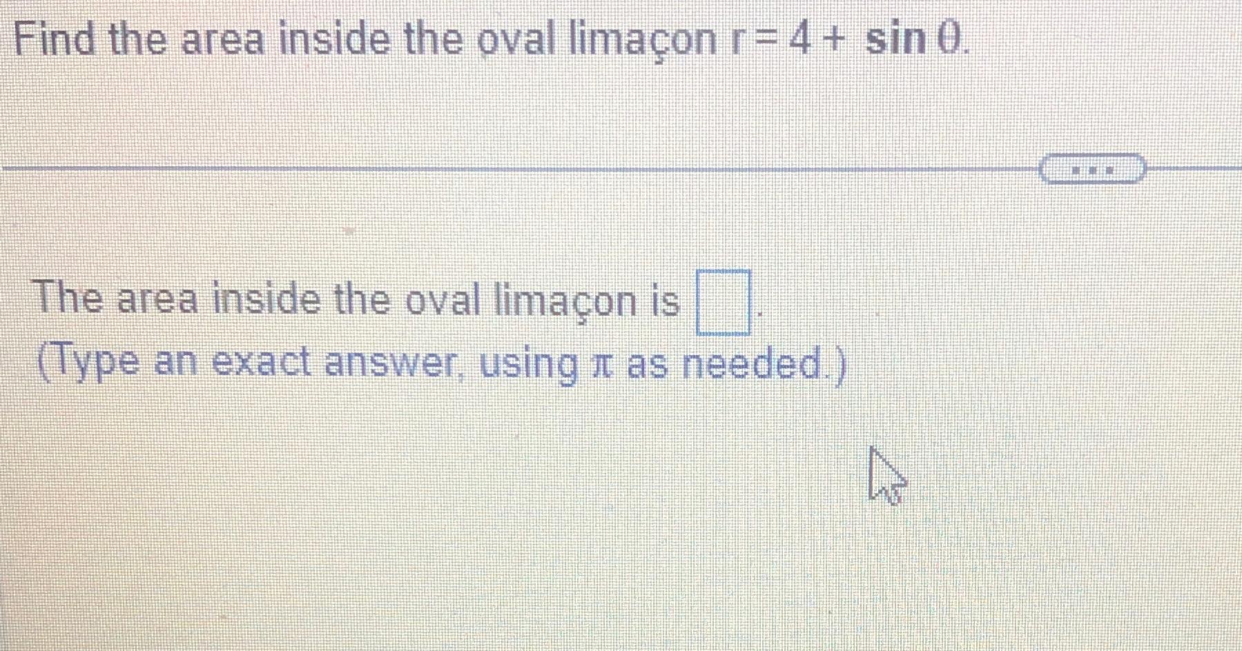 Solved Find the area inside the oval limaçon r=4+sinθThe | Chegg.com