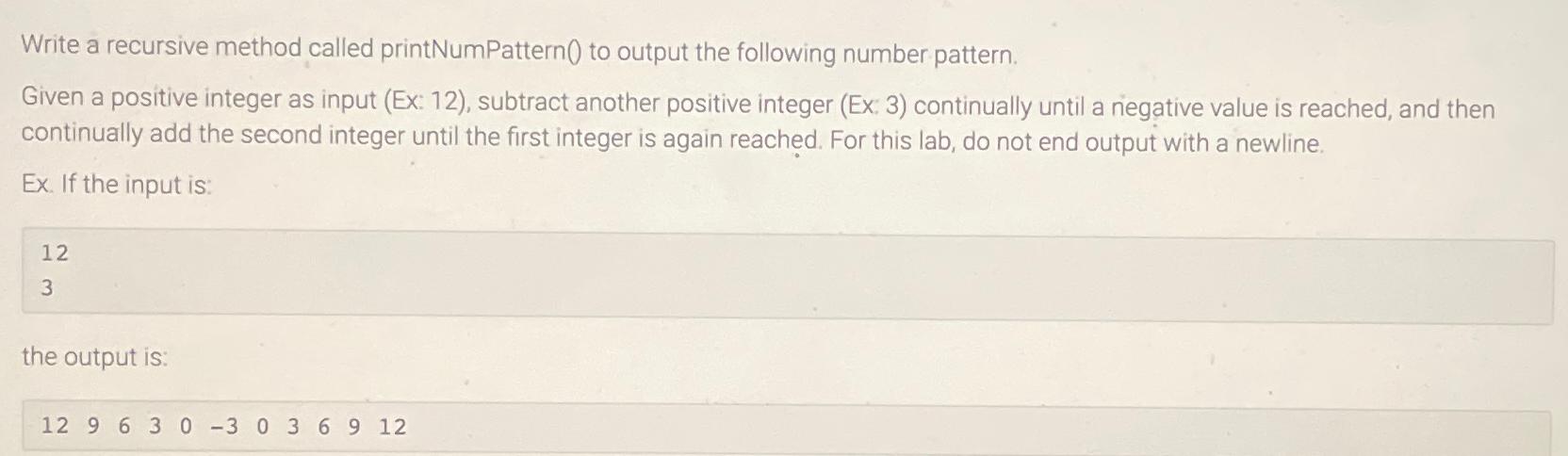 Solved Write a recursive method called printNumPattern( ) | Chegg.com Solved Write a recursive method called printNumPattern( ) | Chegg.com