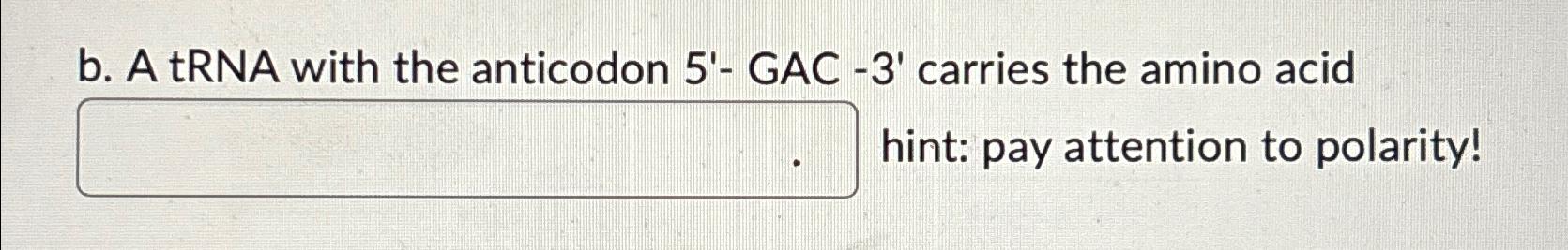 Solved b. ﻿A tRNA with the anticodon 5'- ﻿GAC -3' ﻿carries | Chegg.com