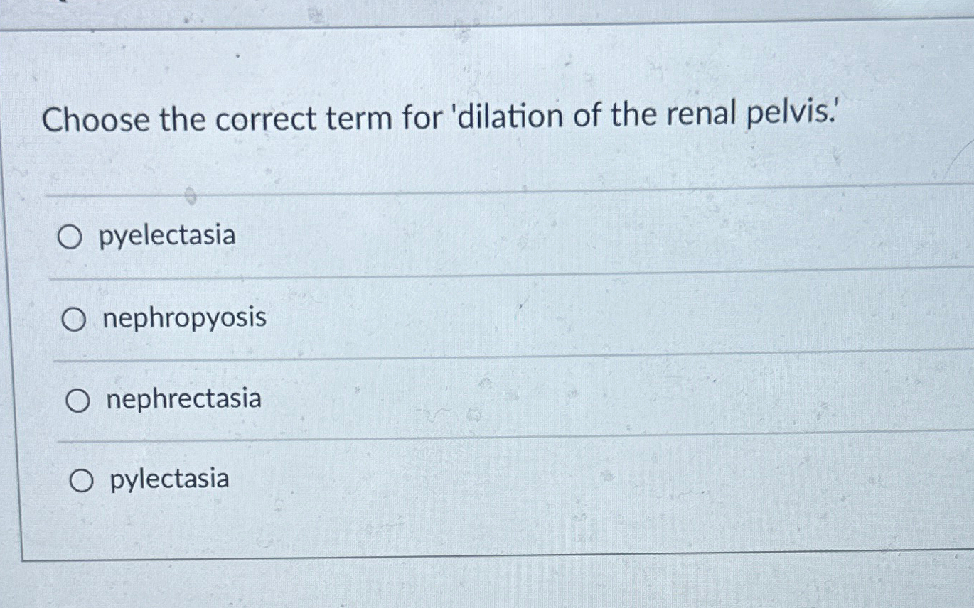 Solved Choose the correct term for 'dilation of the renal | Chegg.com