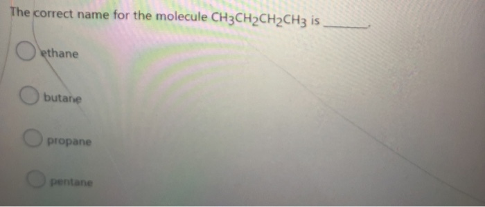 Solved The correct name for the molecule CH3CH2CH2CH3 is | Chegg.com