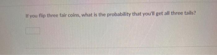 Solved If you flip three fair coins, what is the probability | Chegg.com