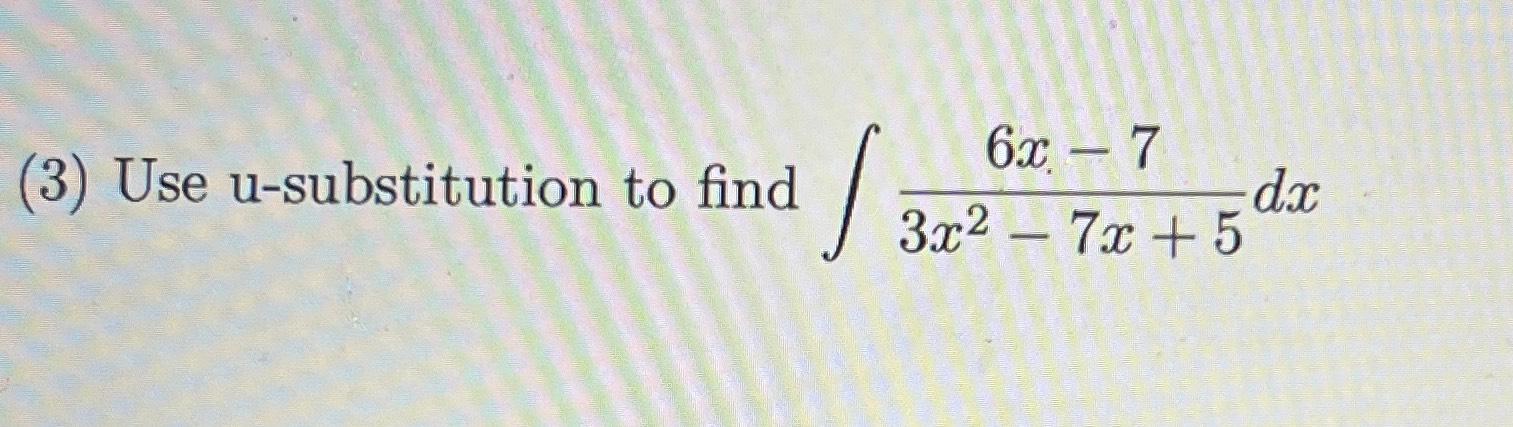Solved (3) ﻿Use u-substitution to find ∫﻿﻿6x-73x2-7x+5dx | Chegg.com
