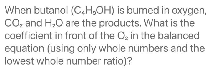 Solved When butanol (C&H,OH) is burned in oxygen, CO2 and | Chegg.com