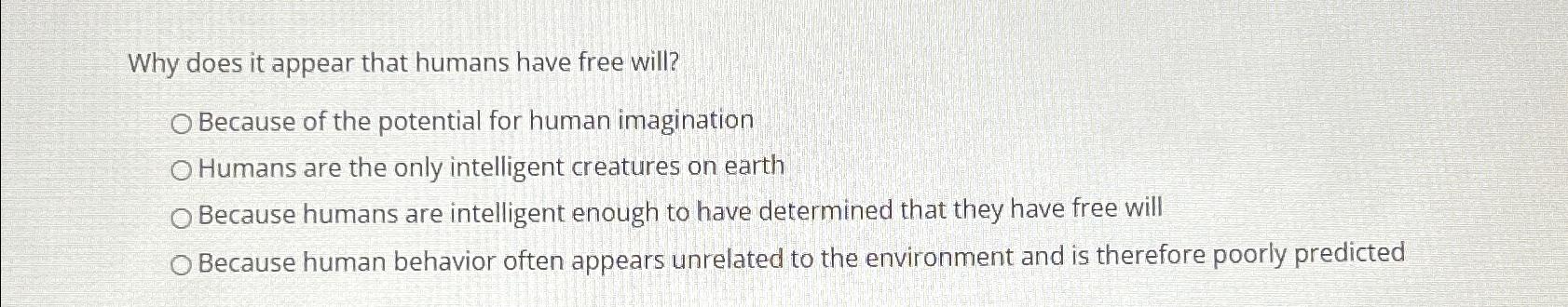 Solved Why does it appear that humans have free will?Because | Chegg.com