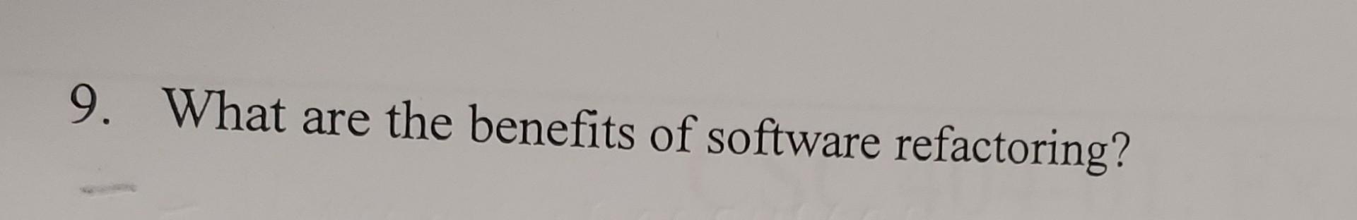 9. What are the benefits of software refactoring? | Chegg.com