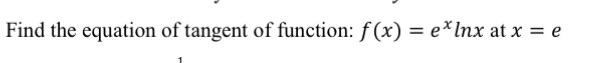 Solved Find the equation of tangent of function: f(x)=exlnx | Chegg.com