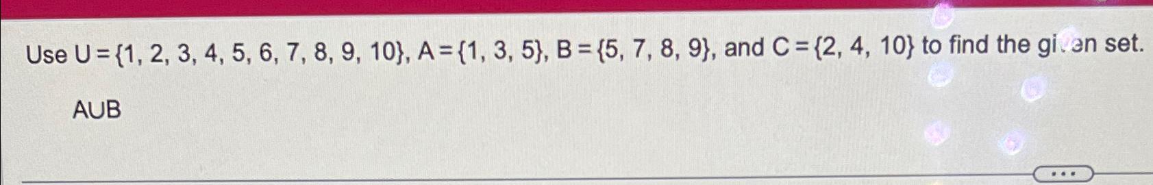 Solved Use U={1,2,3,4,5,6,7,8,9,10},A={1,3,5},B={5,7,8,9}, | Chegg.com