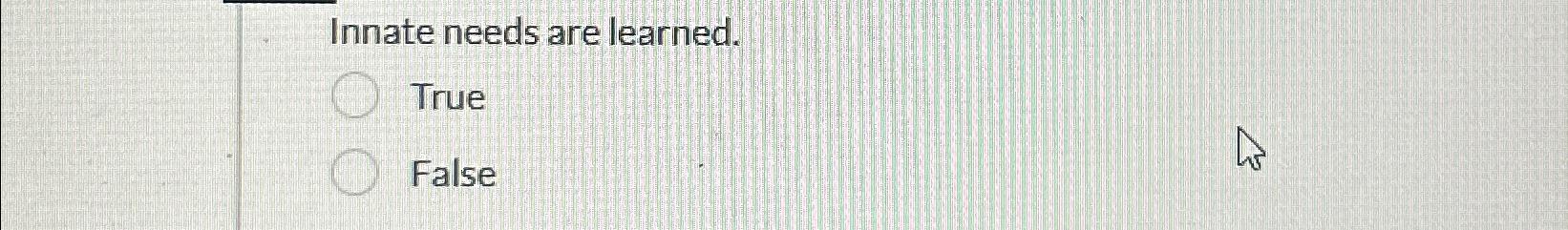 Solved Innate needs are learned.TrueFalse | Chegg.com