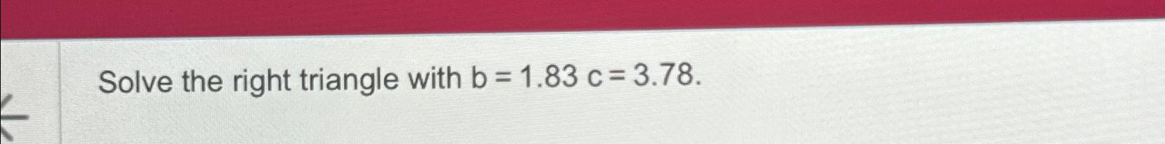 Solved Solve the right triangle with b=1.83c=3.78. | Chegg.com