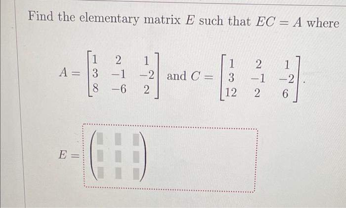 Solved Find the elementary matrix E such that EC=A where | Chegg.com