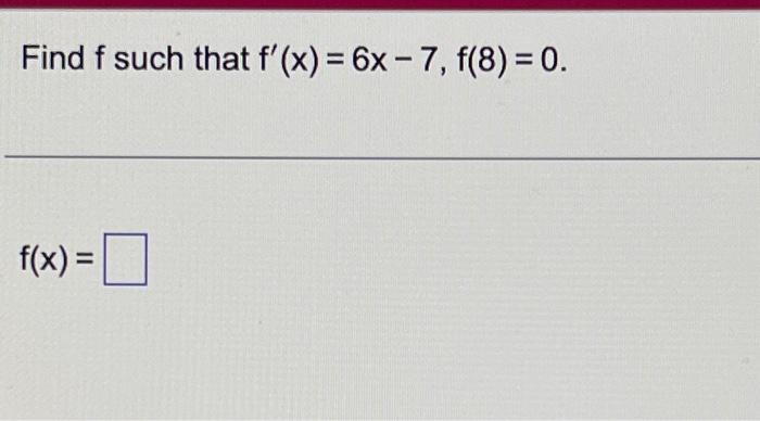 Solved Find f such that f′(x)=6x−7,f(8)=0. f(x)= | Chegg.com