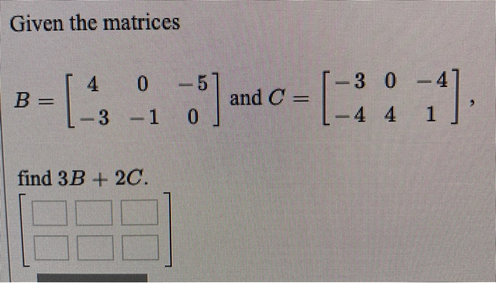 Solved Given the matrices BE14 -5) and c = 1]: find 3B + 2C. | Chegg.com