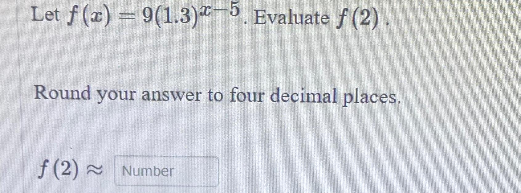 Solved Let f(x)=9(1.3)x-5. ﻿Evaluate f(2)Round your answer | Chegg.com